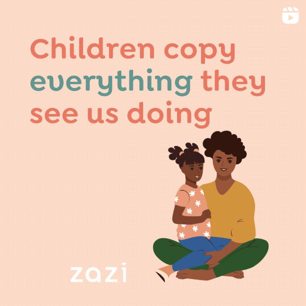 Children Copy Everything They See Us Doing – Zazi